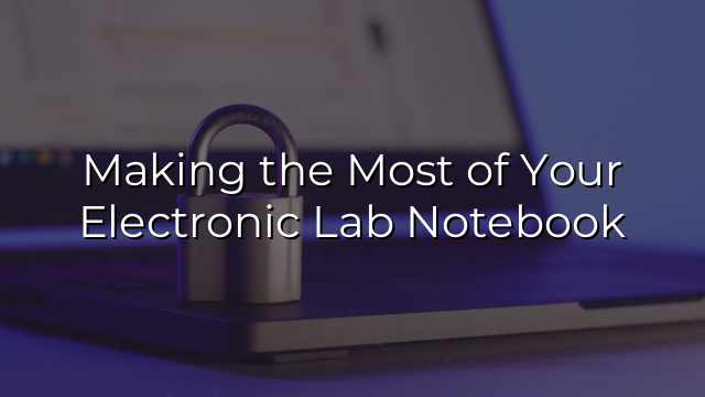 Making the Most of Your Electronic Lab Notebook
