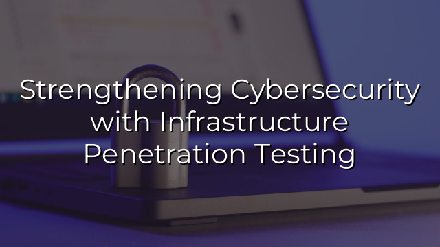 Strengthening Cybersecurity with Infrastructure Penetration Testing